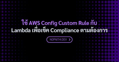 ใช้ Aws Config Custom Rule กับ Lambda เพื่อเช็ค Compliance ตามต้องการ
