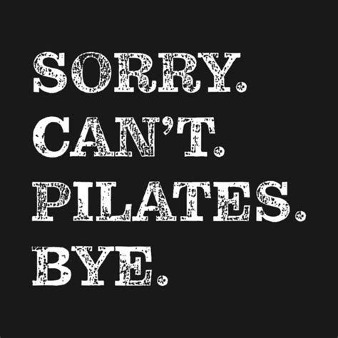 Sorry Cant Pilates Bye Funny Sorry Cant T Shirt Teepublic
