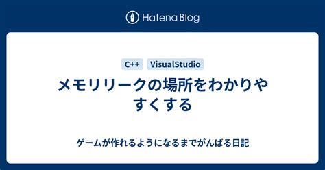 メモリリークの場所をわかりやすくする ゲームが作れるようになるまでがんばる日記