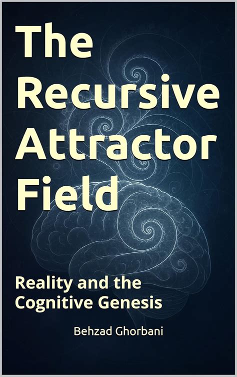 The Recursive Attractor Field Reality And The Cognitive Genesis 1 Ghorbani Behzad