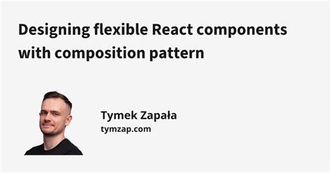 Designing Flexible React Components With Composition Pattern • Tymek Zapała