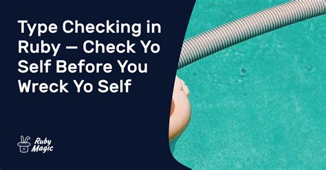 Type Checking In Ruby — Check Yo Self Before You Wreck Yo Self