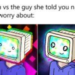 You Vs The Guy She Told You Not To Worry About Meme Generator Imgflip