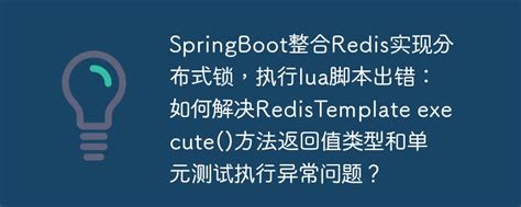 Springboot整合redis实现分布式锁,执行lua脚本出错:如何解决redistemplate Execute方法返回值类型和单元测试执行异常问题? 美云 Springboot整合redis实现分布式锁,执行lua脚本出错:如何解决redistemplate Execute方法返回值类型和单元测试执行异常问题? 美云