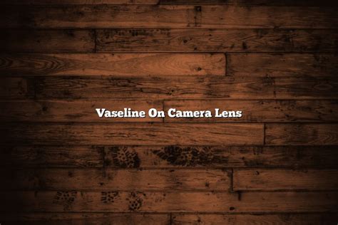 Vaseline On Camera Lens January 2026