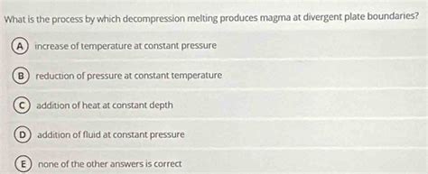 Solved What Is The Process By Which Decompression Melting Produces Magma At Divergent Plate