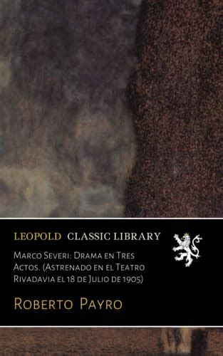 Marco Severi Drama En Tres Actos Astrenado En El Teatro Rivadavia El 18 De Julio De 1905