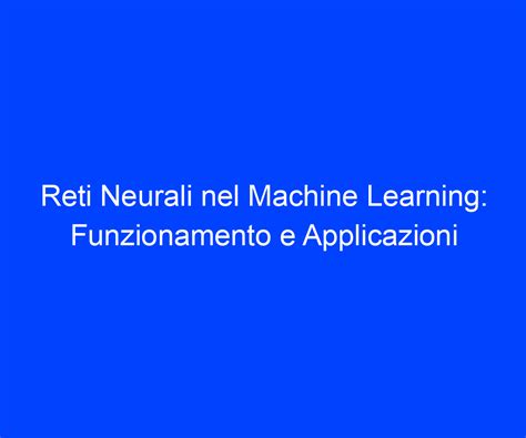 Reti Neurali Nel Machine Learning Funzionamento E Applicazioni