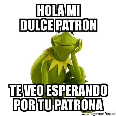 Meme Kermit The Frog Hola Mi Dulce Patron Te Veo Esperando Por Tu