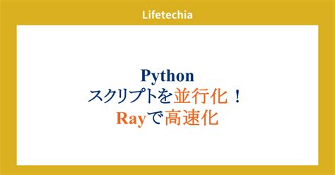 Pythonスクリプトを並行化！rayで高速化 Lifetechia