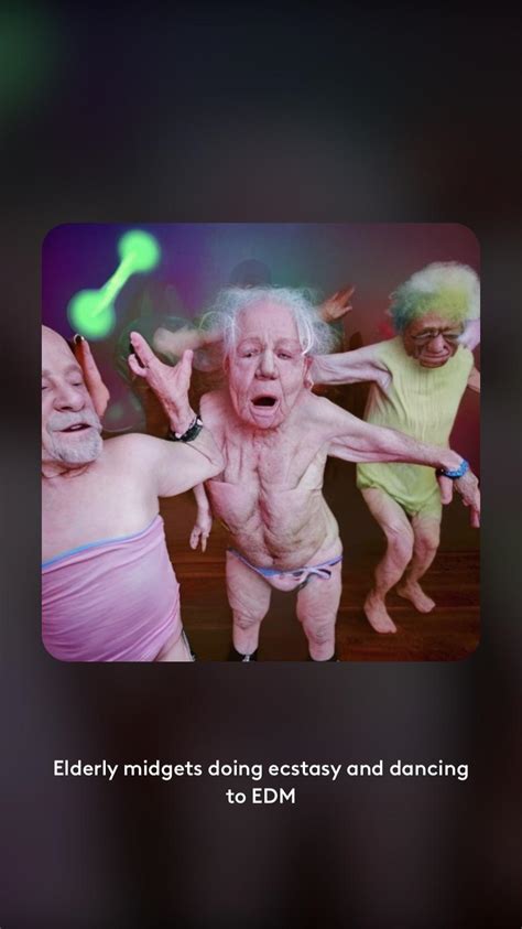 Elderly Midgets Doing Ecstasy And Dancing To Edm R Weirddalle