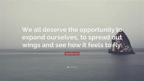 Sara Barnard Quote We All Deserve The Opportunity To Expand Ourselves