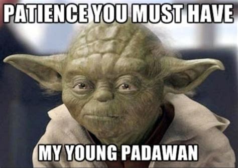 Patience You Must Have My Young Padawan Word Of Wisdom From Yoda