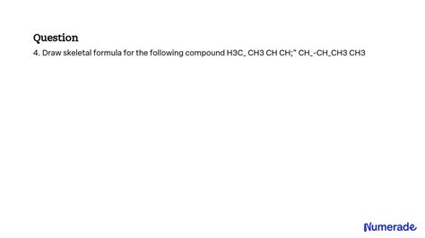 Solved 4 Draw Skeletal Formula For The Following Compound H3c Ch3 Ch Ch Ch Chch3 Ch3