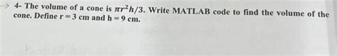 Solved 4 The Volume Of A Cone Is πr2h3 Write Matlab Code