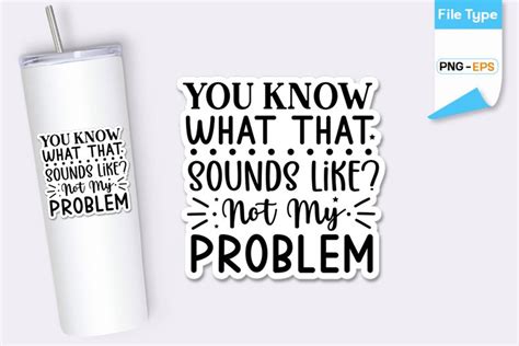 You Know What That Sounds Like Not My Problem 3293758