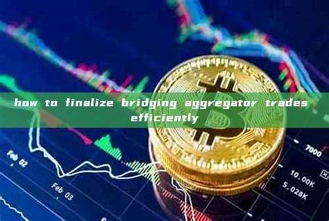 How To Finalize Bridging Aggregator Trades Efficientlyblockchain