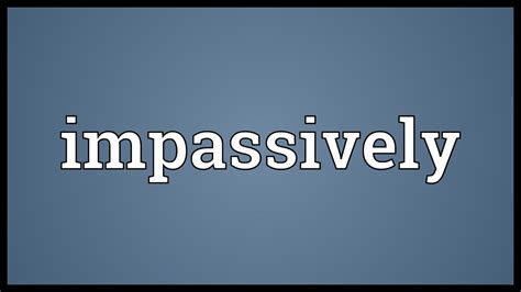 Impassively Meaning Youtube