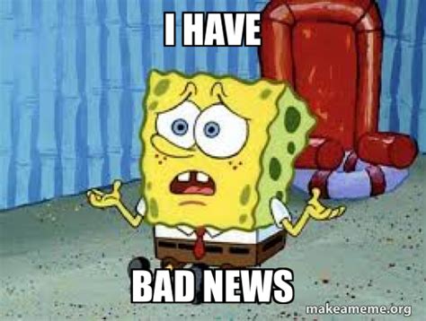 I Have Bad News Meme Generator