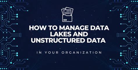 how to manage data lakes and unstructured data in your organization