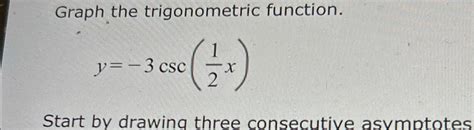 solved graph the trigonometric function y 3csc 12x start by