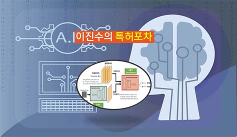 이진수의 ‘특허포차 ㊹ 인공지능ai과 창작1 신경망 ‘알고리즘의 현주소 Ipdaily