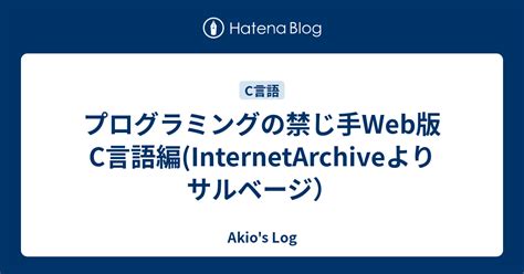 プログラミングの禁じ手web版 C言語編internetarchiveよりサルベージ） Akios Log