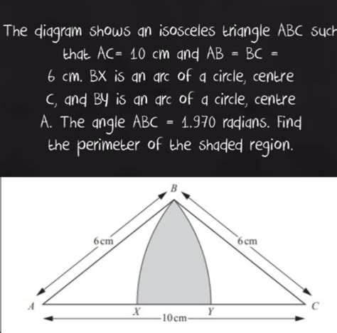 Solved The Diagram Shows An Isosceles Triangle Abc Such That And 6 Cm Bx Is An Arc Of A Circle