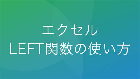 文字を左端から抽出するエクセルのleft関数の使い方。複数条件も