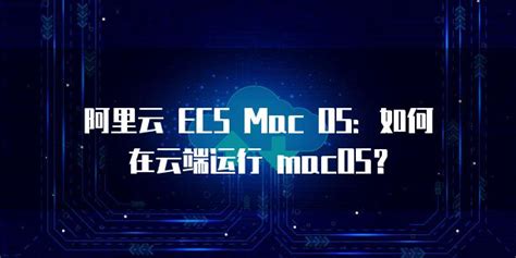 阿里云 Ecs Mac Os：如何在云端运行 Macos？