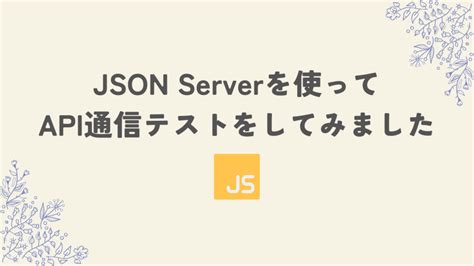Json Serverを使ってapi通信テストをしてみました プログラミングめもめも