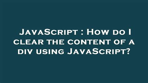 Javascript How Do I Clear The Content Of A Div Using Javascript