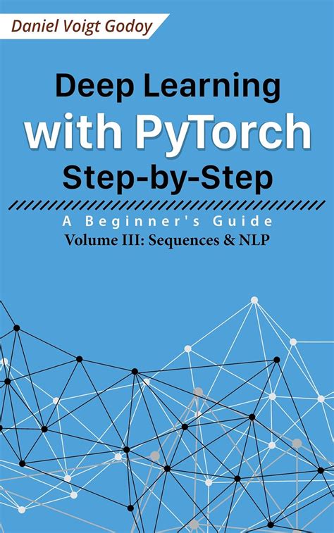 Deep Learning With Pytorch Step By Step A Beginners Guide Volume Iii