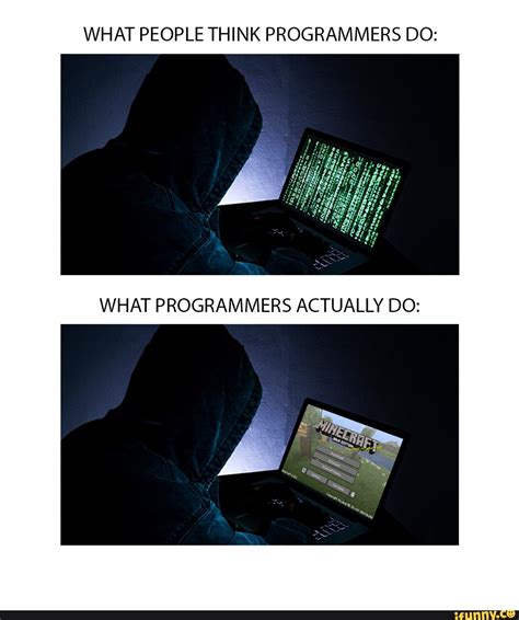 What People Think Programmers Do What Programmers Actually Do Ifunny