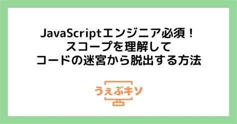 JavaScriptエンジニア必須 スコープを理解してコードの迷宮から脱出する方法 うぇぶキソ