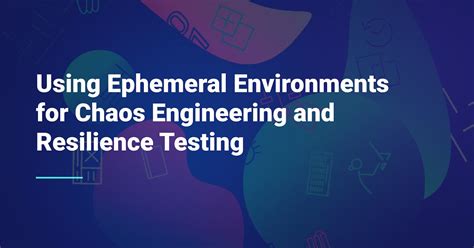 Using Ephemeral Environments For Chaos Engineering And Resilience Testing