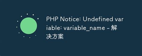 Php Notice Undefined Variable Variablename 解决方案 Php教程 Php中文网