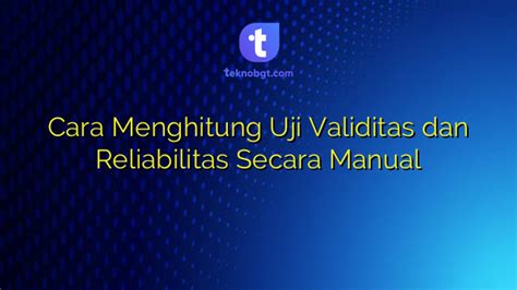 Cara Menghitung Uji Validitas Dan Reliabilitas Secara Manual Tekno Banget
