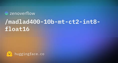 Zenoverflow Madlad400 10b Mt Ct2 Int8 Float16 · Hugging Face