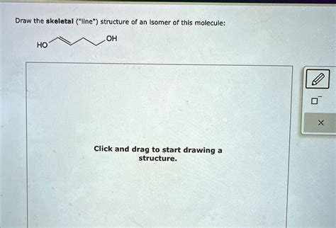 draw the skeletal line structure of an isomer of this molecule ho oh click and drag to start ...