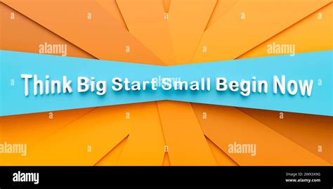 Think Big Start Small Begin Now Think Big Start Small Begin Now