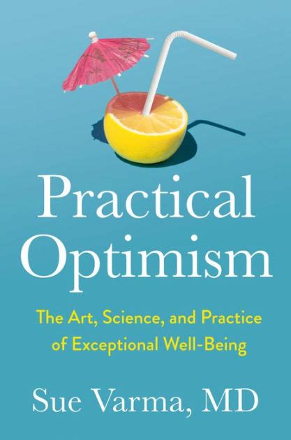 Practical Optimism The Art Science And Practice Of Exceptional Well Being By Sue Varma M D