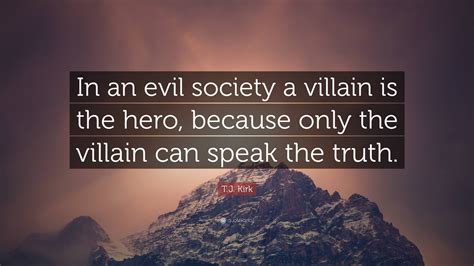 Tj Kirk Quote “in An Evil Society A Villain Is The Hero Because