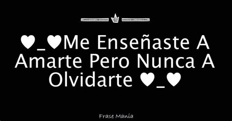 ♥♥me Enseñaste A Amarte Pero Nunca A Olvidarte ♥♥