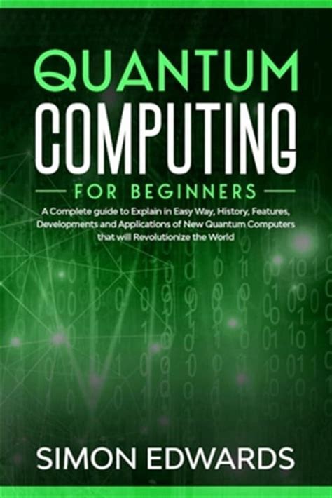 Quantum Computing For Beginners A Complete Beginners Guide To Explain