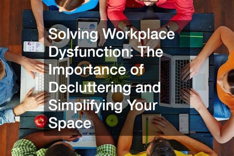 Solving Workplace Dysfunction The Importance Of Decluttering And
