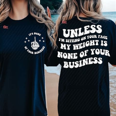 Unless Im Sitting On Your Face My Weight Is None Of Your Business Png