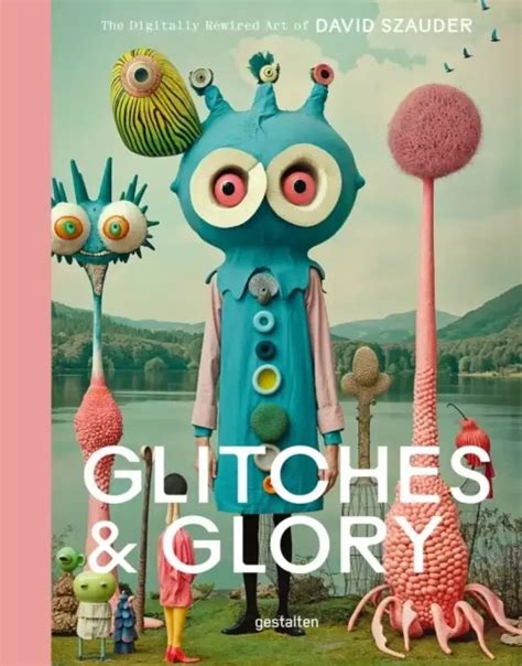 Glitches And Glory The Digitally Rewired Art Of David Szauder