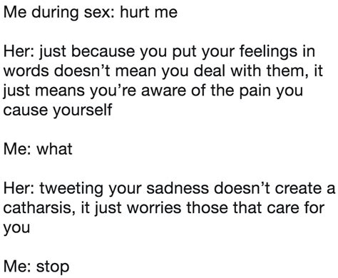 Me During Sex Hurt Me Her Just Because You Put Your Feelings In Words Doesnt Mean You Deal