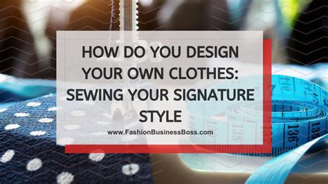 How Do You Design Your Own Clothes Sewing Your Signature Style Fashion Business Boss
